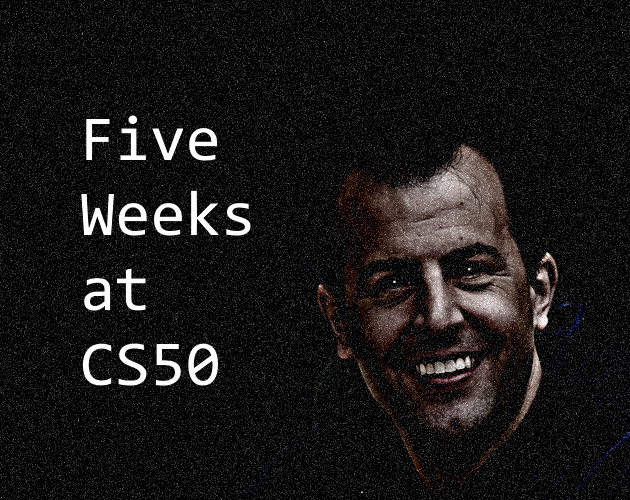 Five Weeks at CS50 by BoogerFace