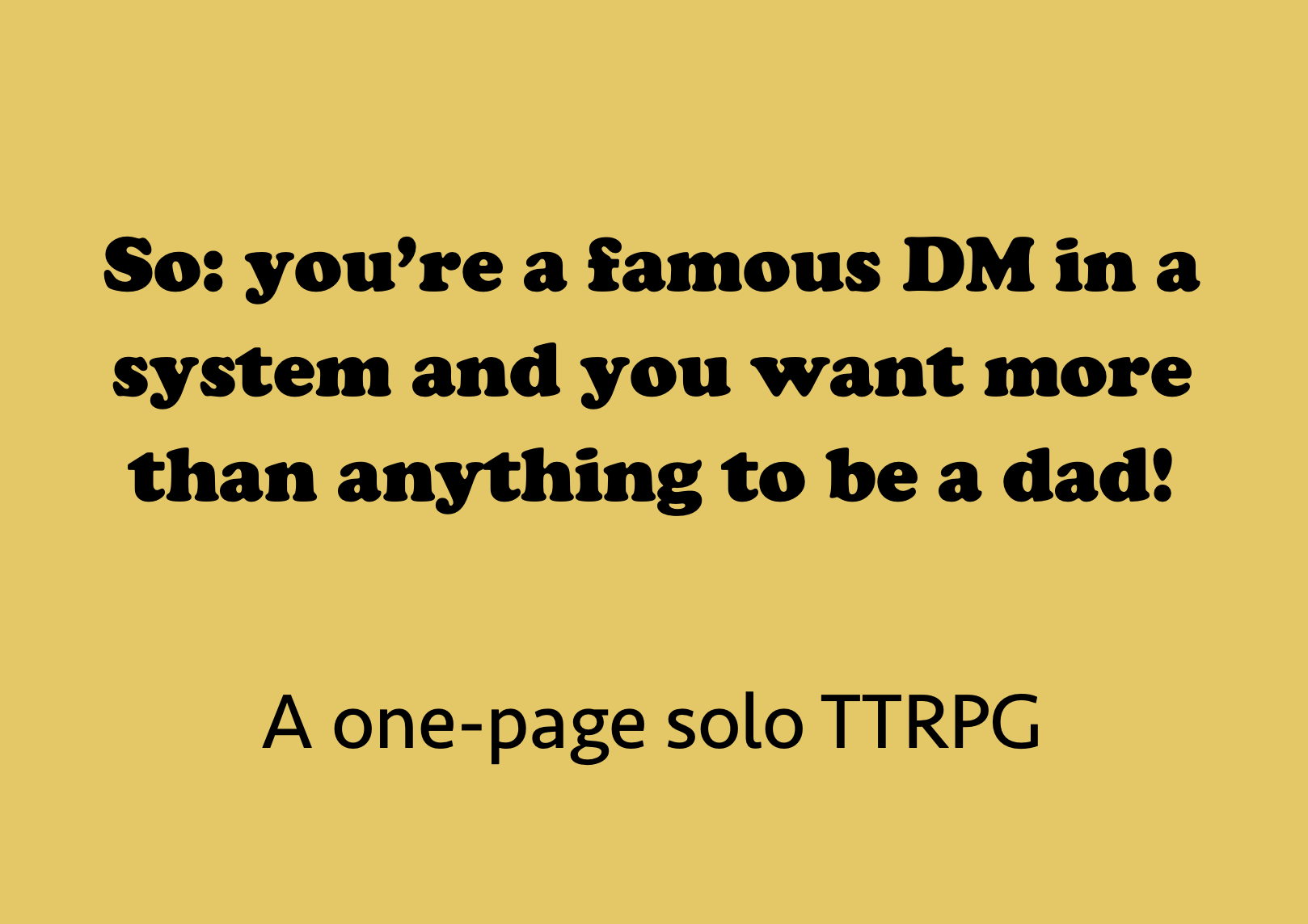 So: you're a famous DM in a system and you want more than anything to ...