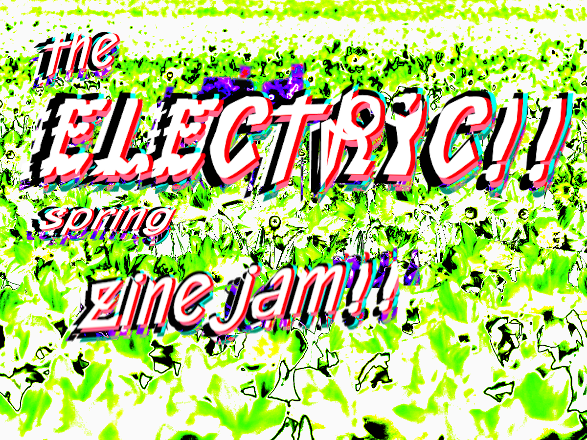 The ELECTRIC Zine Jam MINI! Spring jam! - itch.io