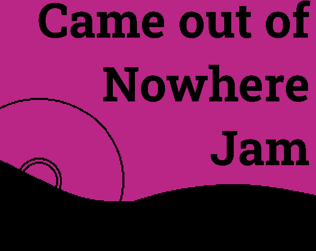 Came Out of Nowhere Jam - itch.io