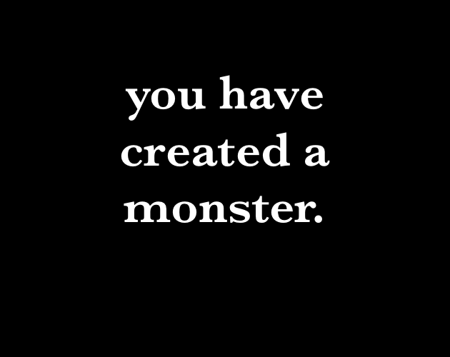 you have created a monster. by softestpunk