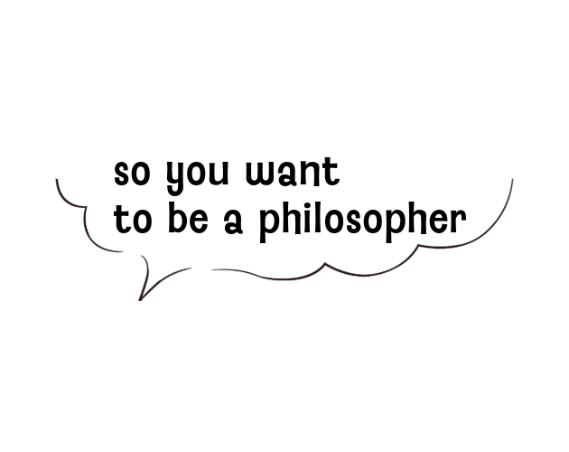 so you want to be a philosopher by bwoostarms
