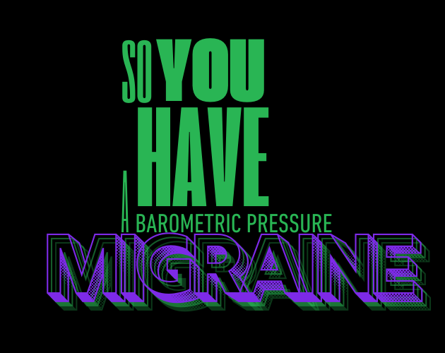 SO YOU HAVE A BAROMETRIC PRESSURE MIGRAINE by cutestpatoot games