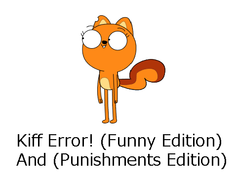 Kiff Error! (Funny Edition And [Punishments Edition) by Toodles867