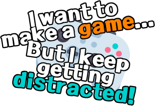 I Want To Make A Game.. But I Keep Getting Distracted! by InReveries