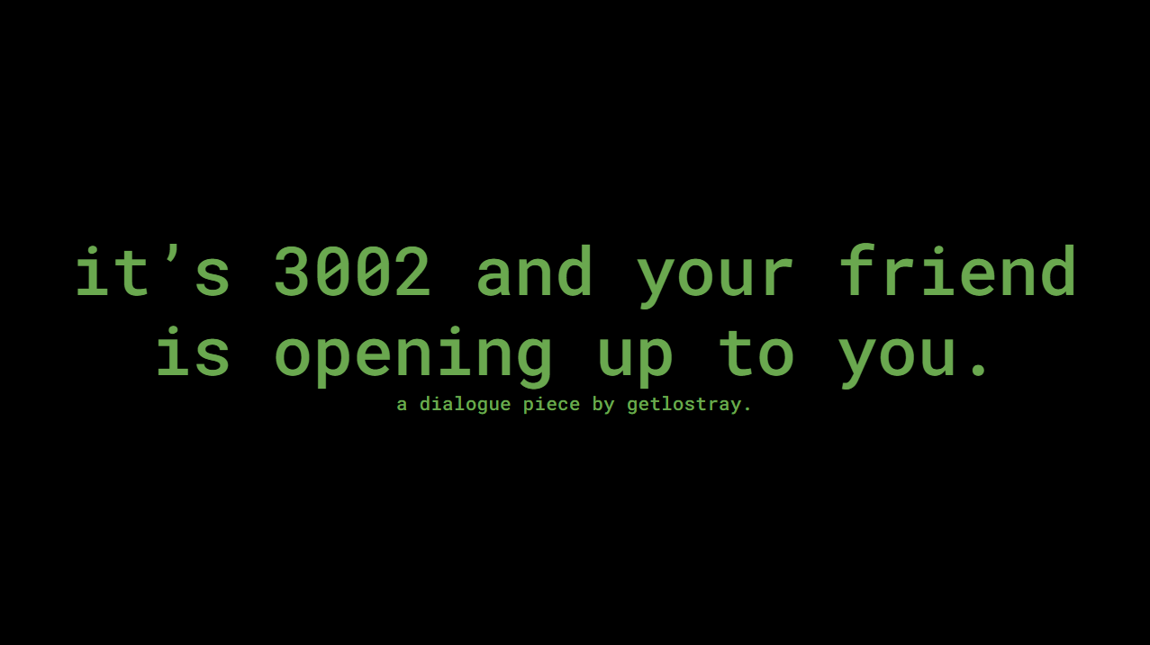 it's 3002 and your friend is opening up to you. by It's Dark in My Room