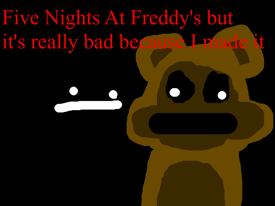 Five Nights At Freddy S But It S Really Bad Because I Made It By