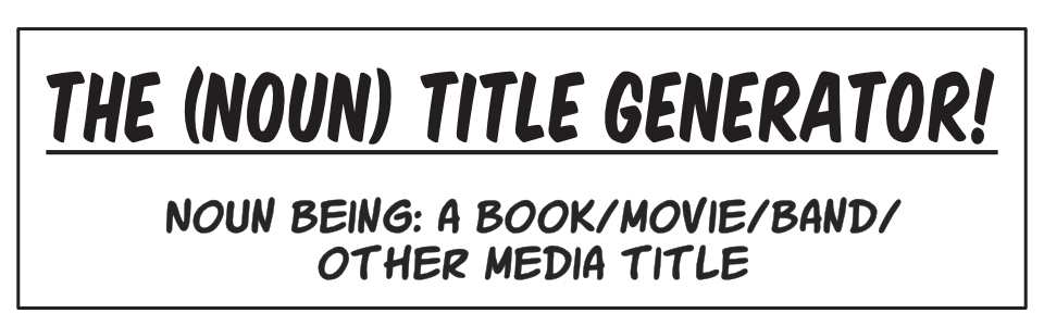 THE (NOUN) TITLE GENERATOR by JenbalosWorkshop