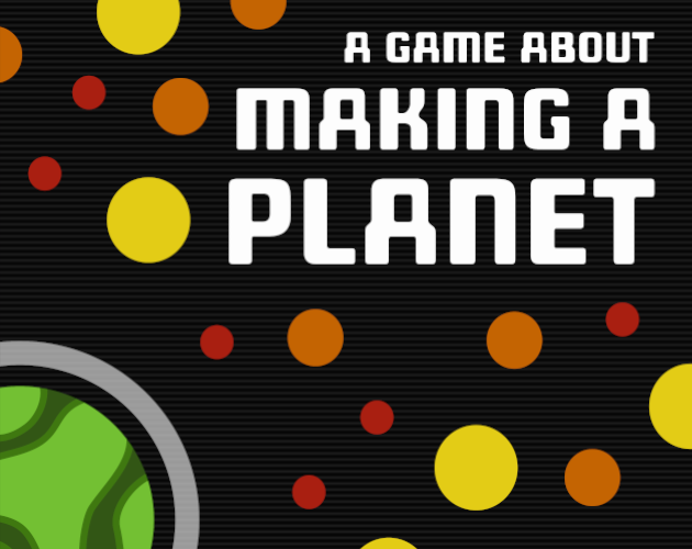 Version 7 is Live! - A Game About Making A Planet by Acrylic_Pixel