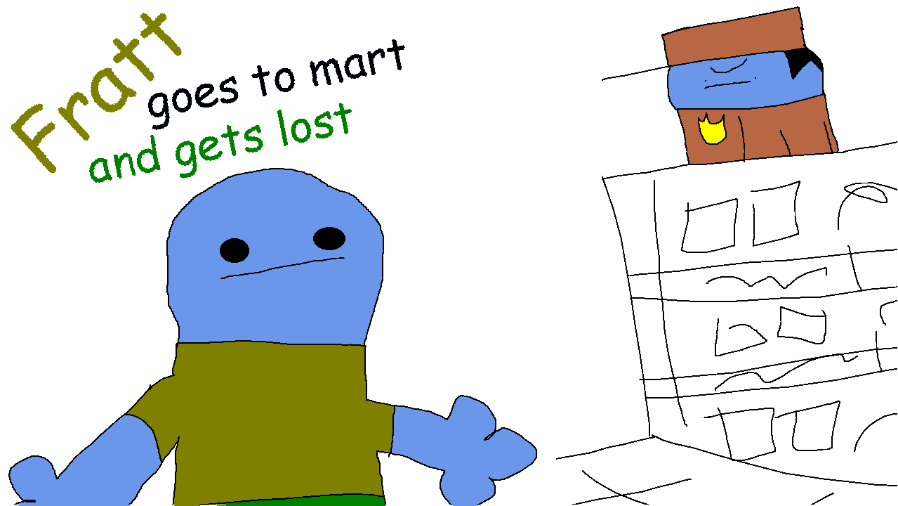 Fratt goes to mart and gets lost (+16) by Fred the fred
