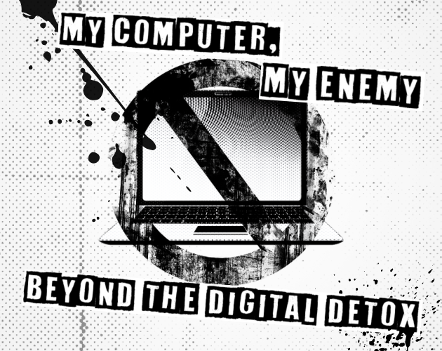 My Computer, My Enemy: Beyond The Digital Detox by it-dont-have-to-sting