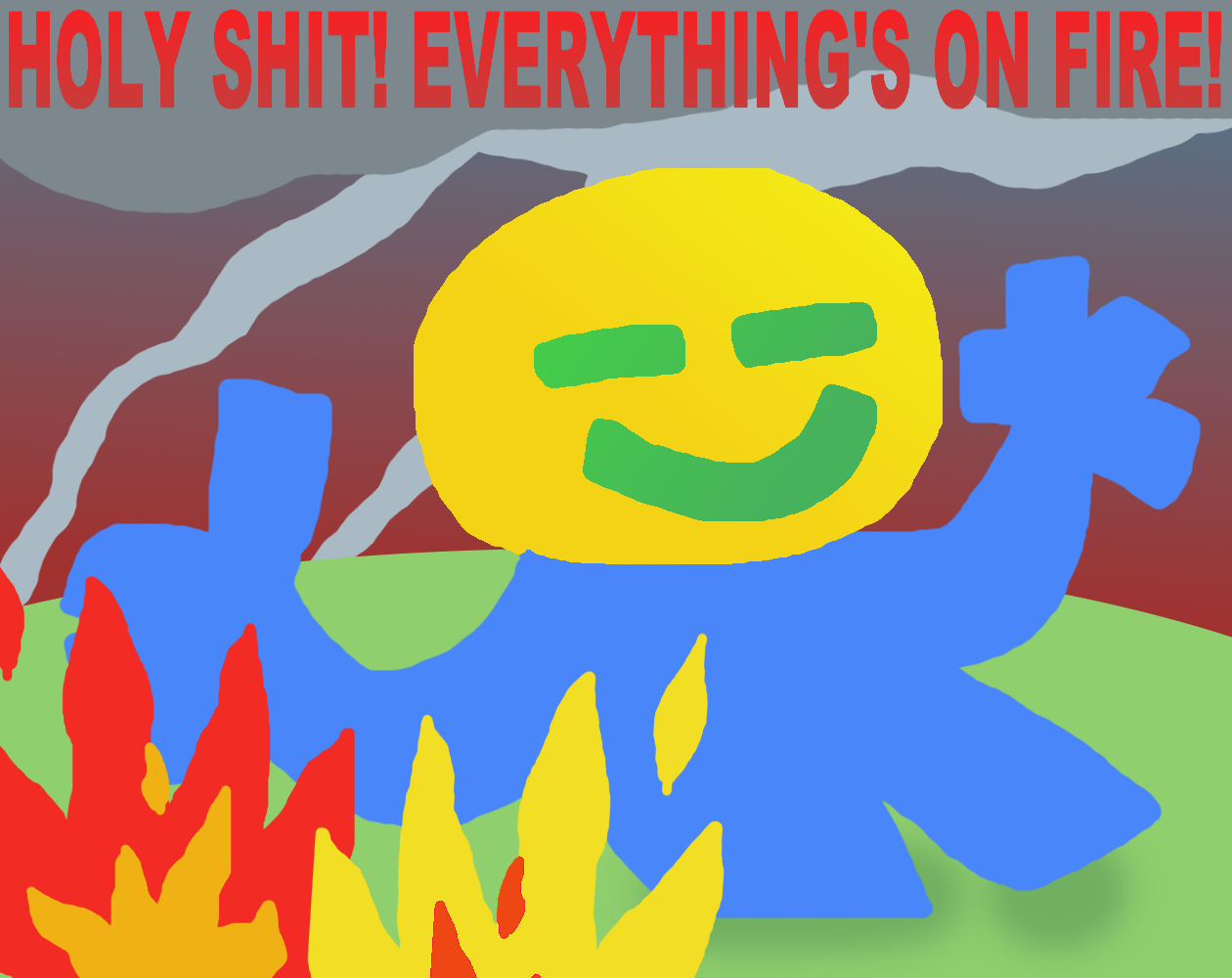 Holy Shit! Everything's On Fire! by hubol