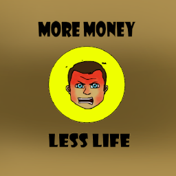 More Money, Less Life by FixuStudios