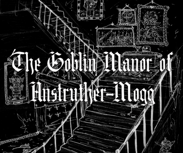 Bold Text Version - The Goblin Manor of Anstruther-Mogg by Roz